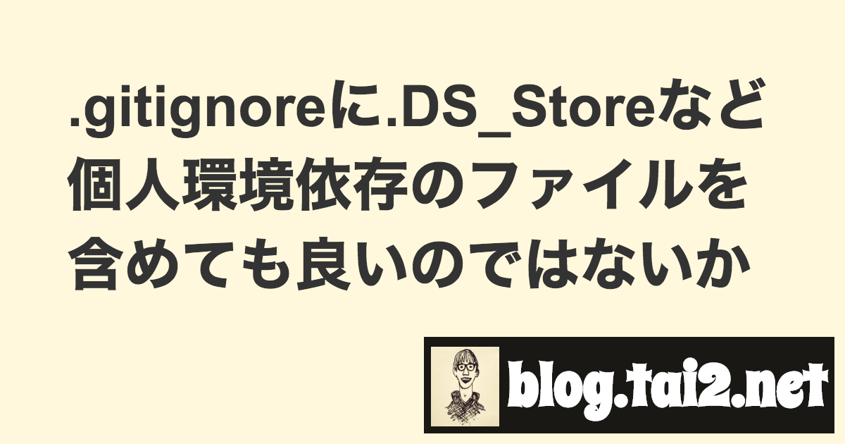 .gitignoreに.DS_Storeなど個人環境依存のファイルを含めても良いのではないか | blog.tai2.net