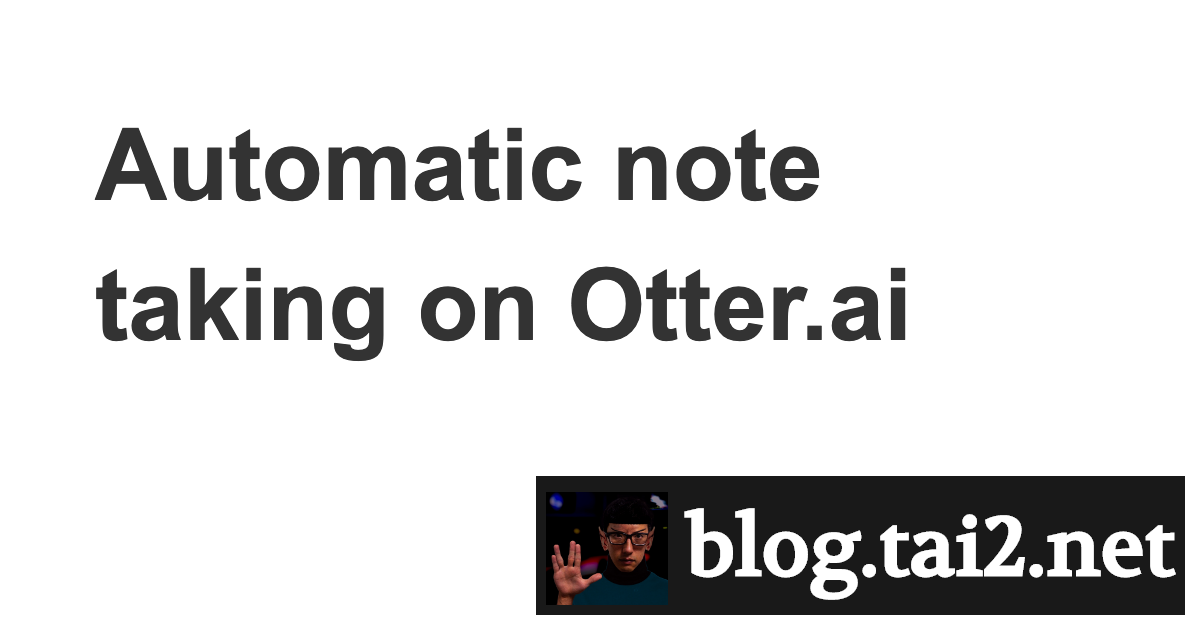 Automatic note taking on Otter.ai | blog.tai2.net