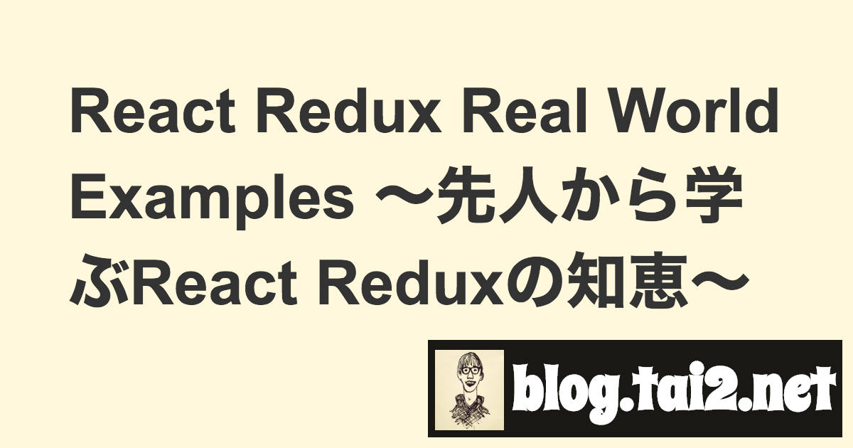 React Redux Real World Examples 〜先人から学ぶReact Reduxの知恵〜 | blog.tai2.net React Redux Real World Examples 〜先人から学ぶReact Reduxの知恵〜 | blog.tai2.net